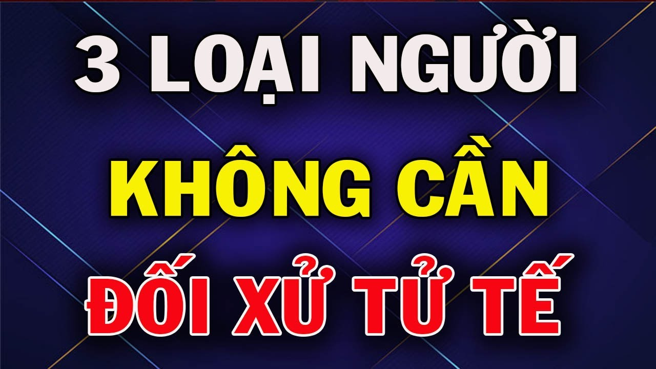 Có 3 kiểu người bạn không cần đối xử tử tế, 3 kiểu người phải tránh kết giao, bạn biết chưa?