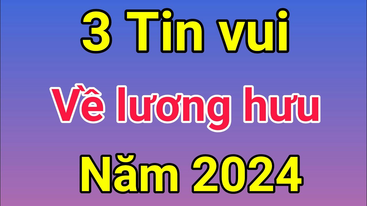 3 tin vui về lương hưu năm 2024: Người dân sớm biết tránh thiệt thòi